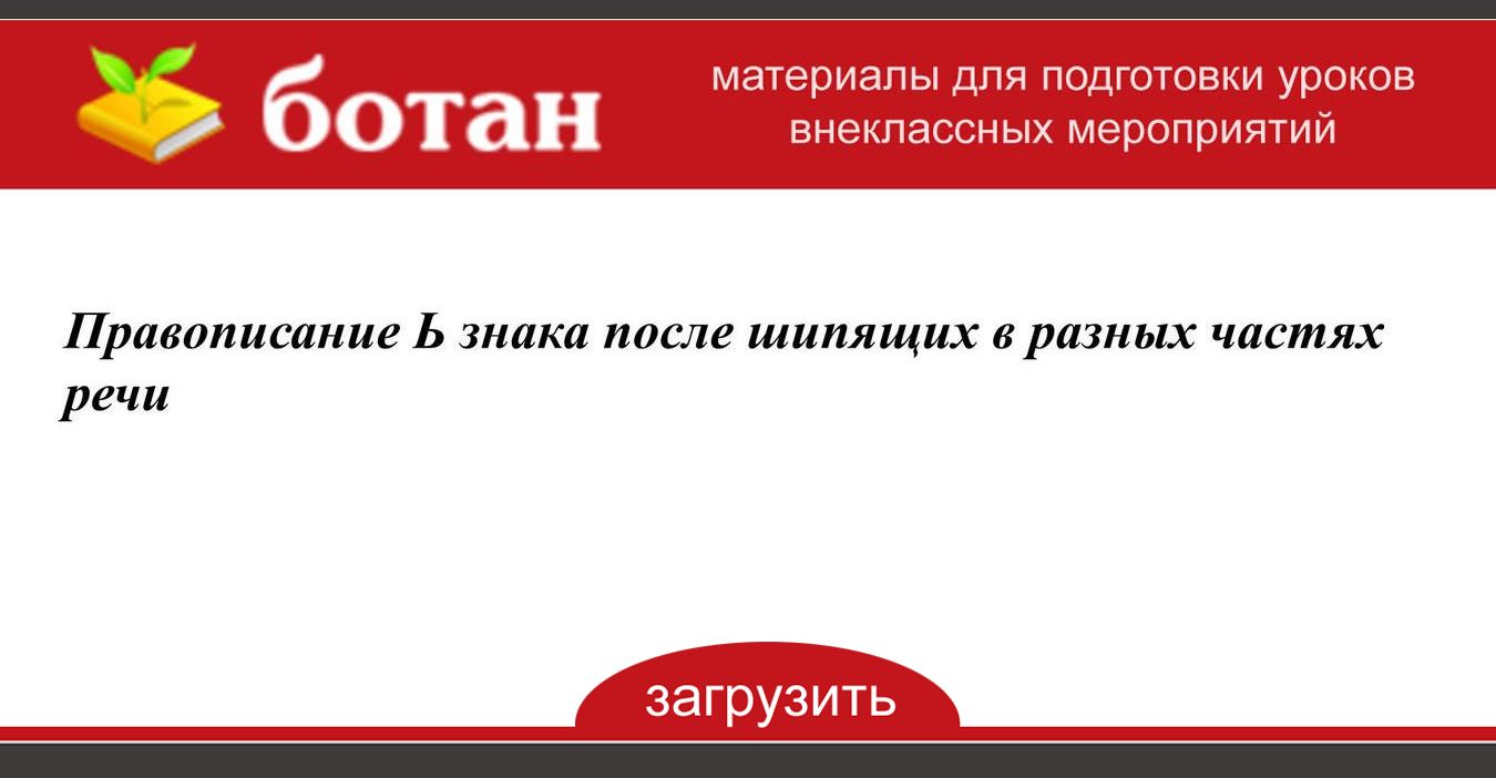 Правописание Ь знака после шипящих в разных частях речи БОТАН